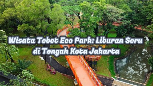 Wisata Tebet Eco Park: Liburan Seru di Tengah Kota Jakarta